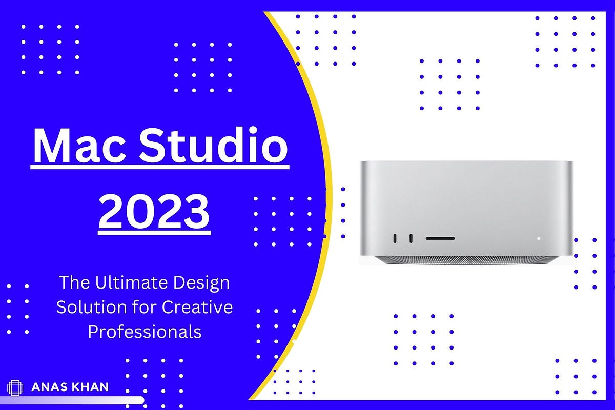 Mac Studio 2023: The Ultimate Design Solution For Creative ...