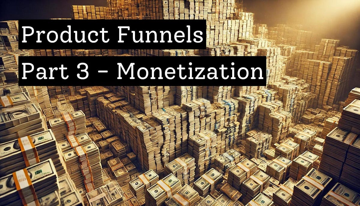 Product Funnels — Part 3 — Monetization | by Steedan Crowe | Nov, 2024 | Medium