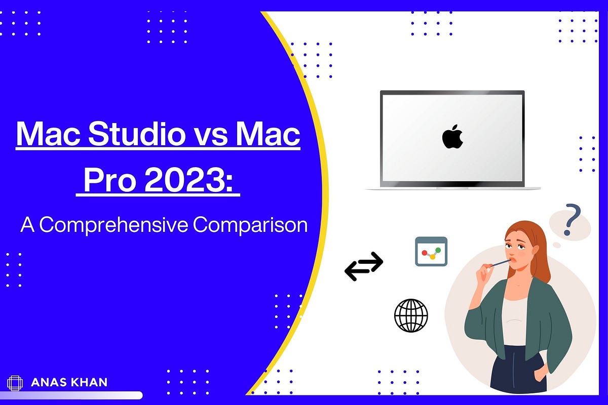 Mac Studio Vs Mac Pro 2023 — A Comprehensive Comparison | by Anas Khan | Aug, 2023 | Medium