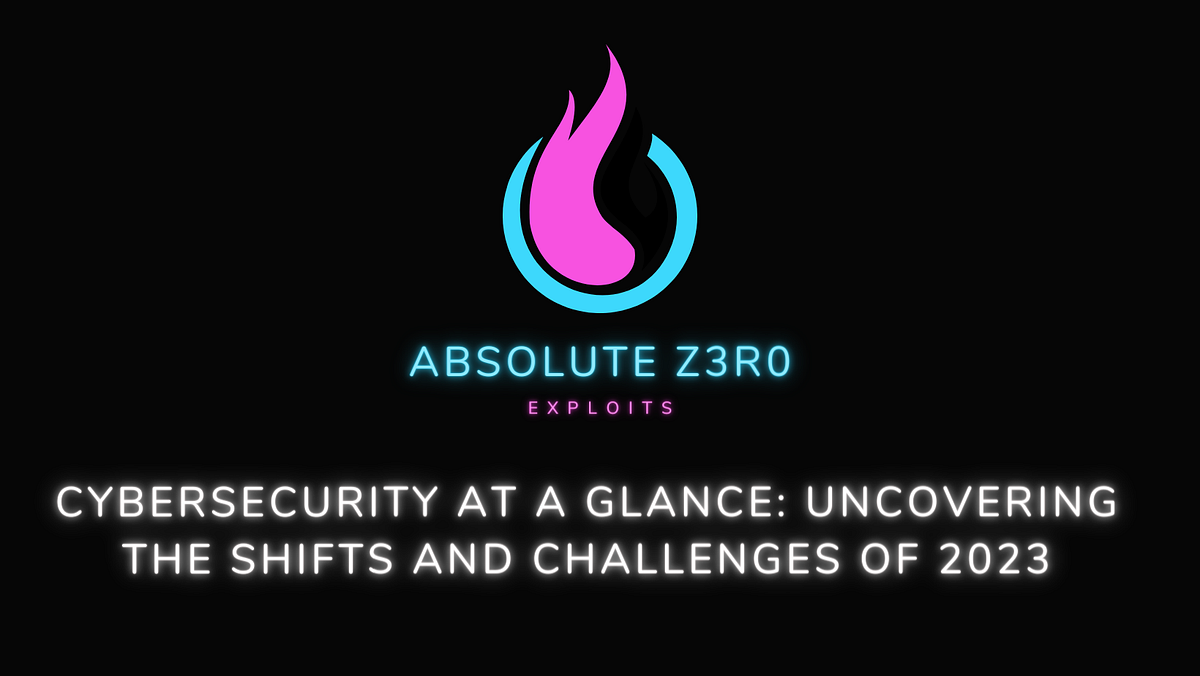 Cybersecurity at a Glance: Uncovering the Shifts and Challenges of 2023 | by Absolute Z3r0 ...