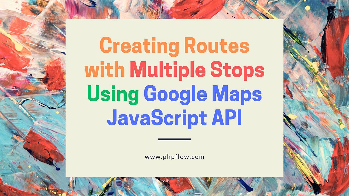 Routes with Multiple Stops Using Google Maps JavaScript API — Phpflow ...