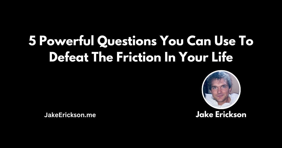 5 Powerful Questions You Can Use To Defeat The Friction In Your Life ...