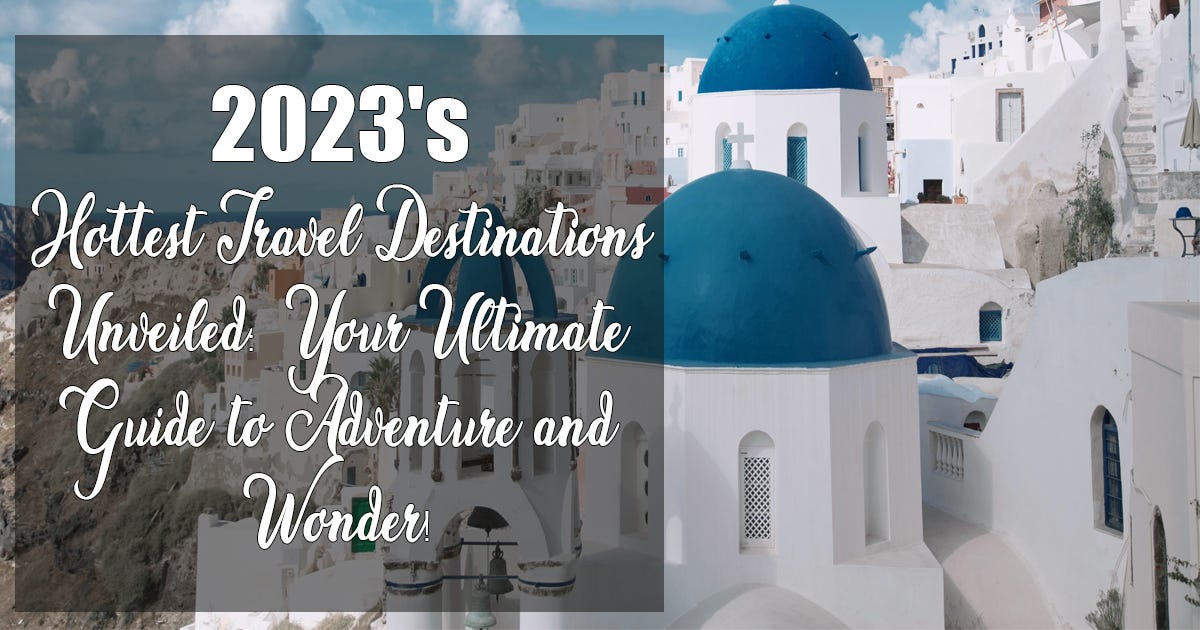 Unveiling the Best Travel Destinations of 2023: Your Ultimate Guide ...