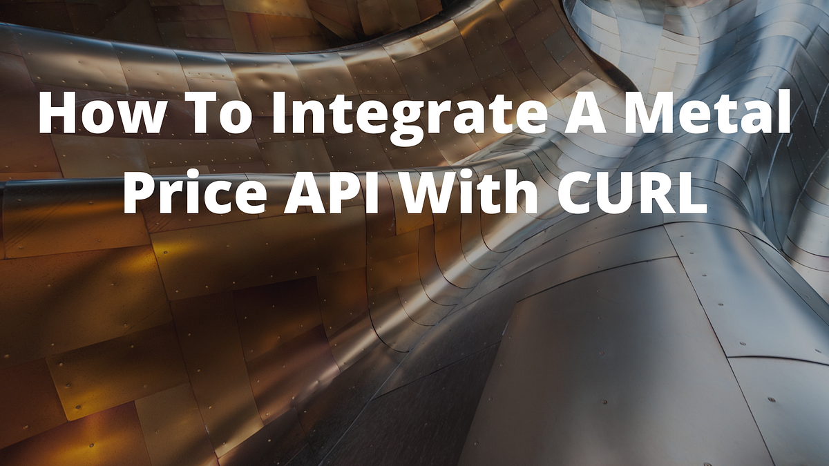 How To Integrate A Metal Price API With CURL | by TheStartupFounder.com ...