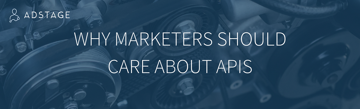Why Marketers Should Care About APIs | by AdStage | Medium