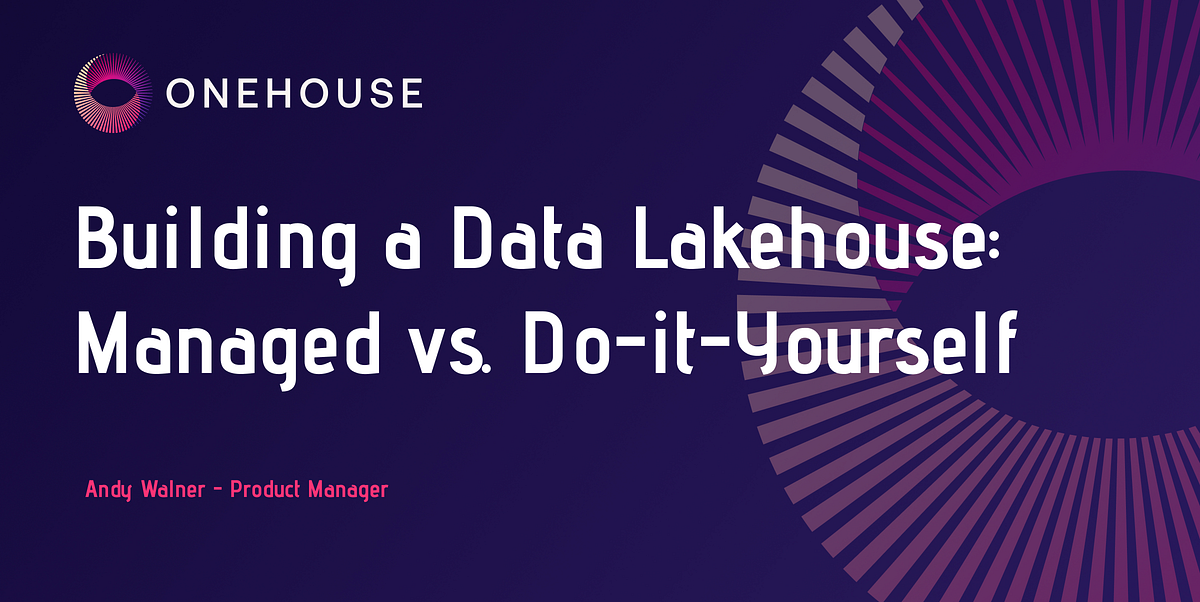 Building a Data Lakehouse: Managed vs. Do-it-Yourself | by Onehouse ...