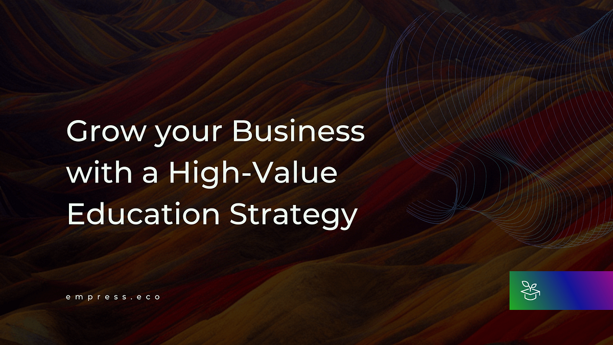 Grow your Business with a High-Value Education Strategy | by empress ...