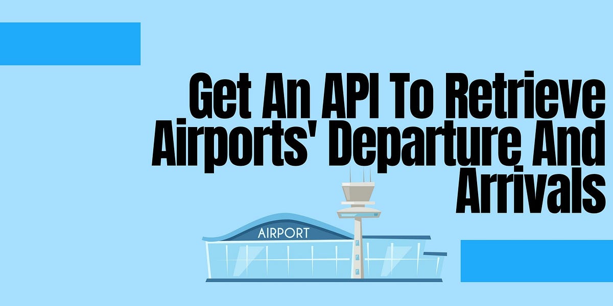 Get An API To Retrieve Airports’ Departure And Arrivals | by ...