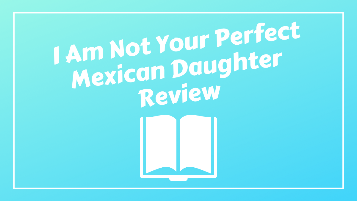 I Am Not Your Perfect Mexican Daughter Review | by Latasha Brown | Medium