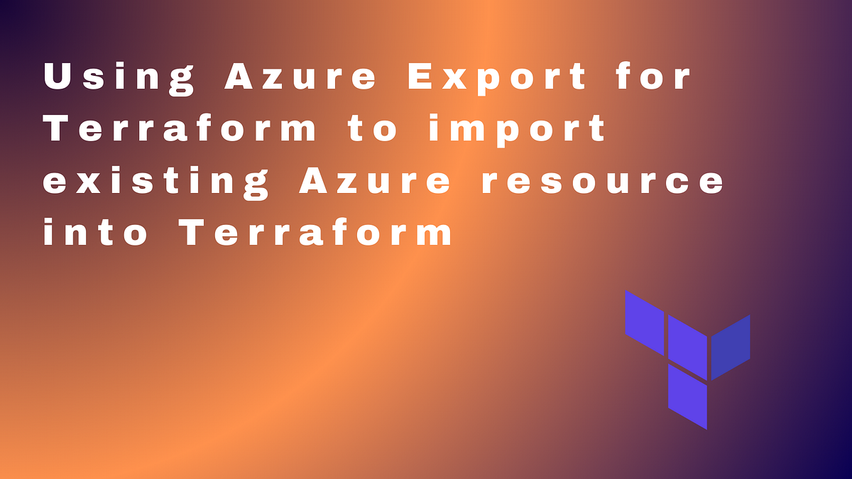 Using Azure Export For Terraform To Import Existing Azure Resources Into Terraform Devopsdev