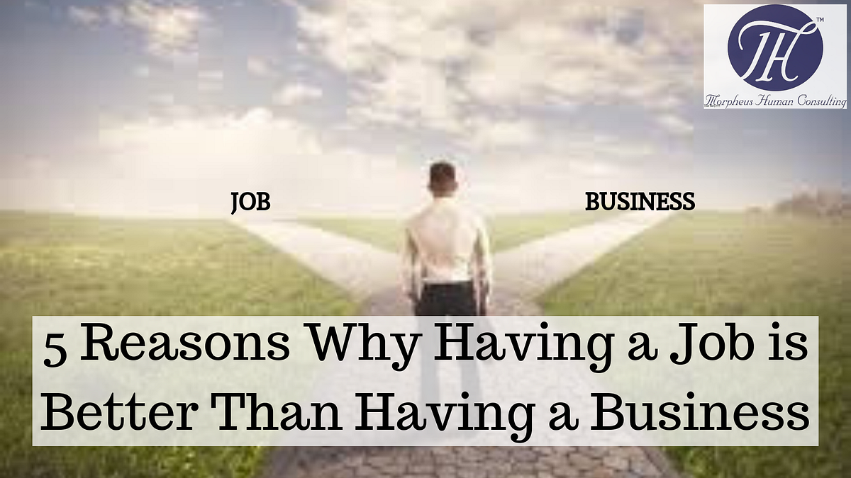 5 Reasons Why Having a Job is Better Than Having a Business | by ...
