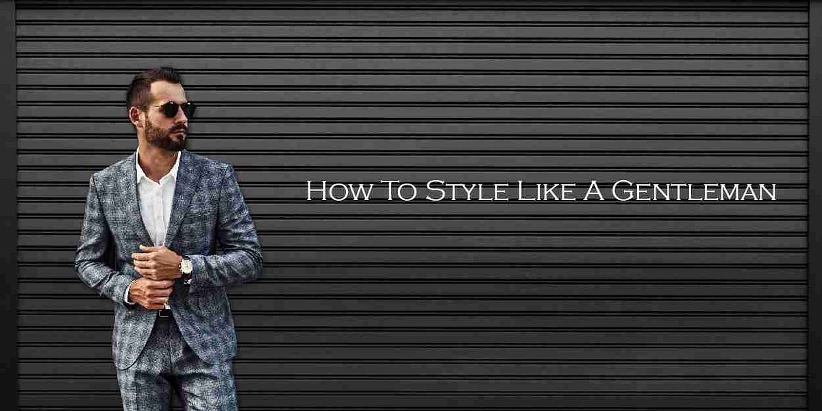 10 Ways To Look & Dress Like A Gentleman | by Aristitch | Medium