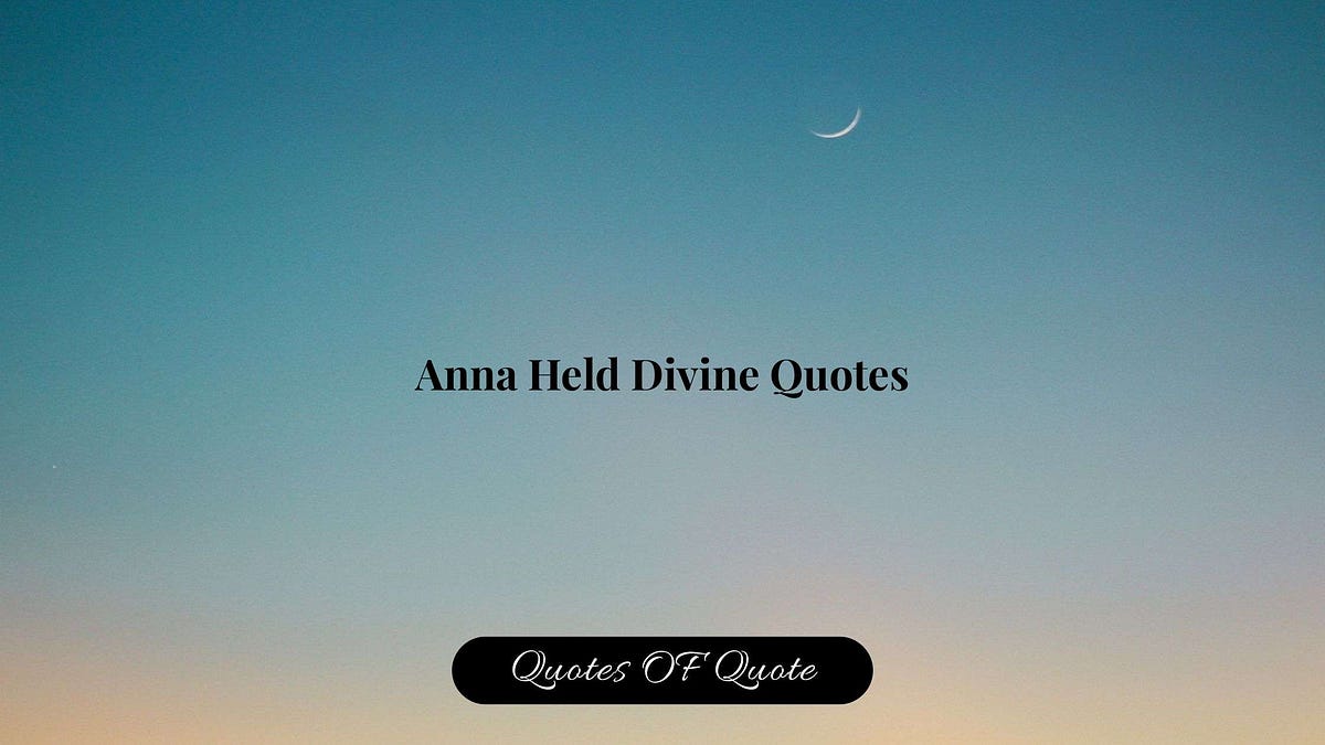 Anna Held Divine Quotes — Quotes OF Quote - Quotes OF Quote - Medium