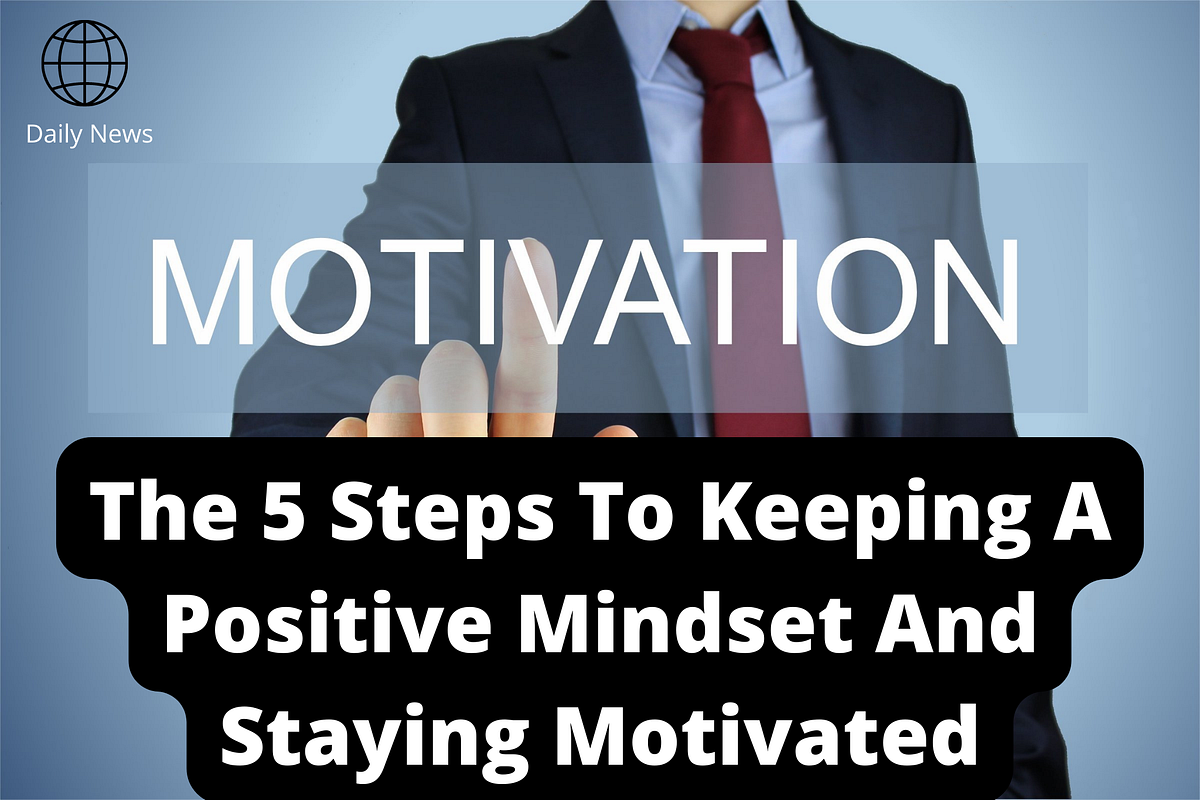 The 5 Steps To Keeping A Positive Mindset And Staying Motivated - Syed ...