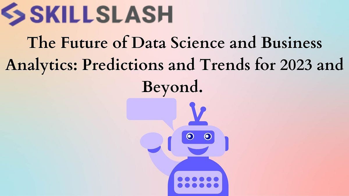 The Future of Data Science and Business Analytics: Predictions and Trends for 2023 and Beyond ...