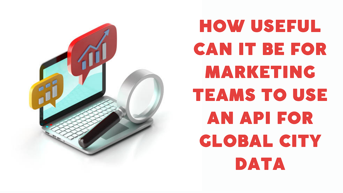 How Useful Can It Be For Marketing Teams To Use An API For Global City Data | by ...