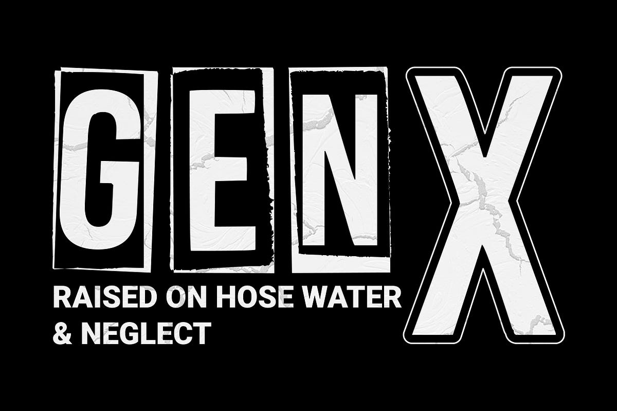 GEN X Raised on Hose Water and Neglect | by Eekunlee | Medium