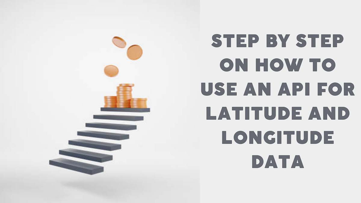 Step By Step On How To Use An API For Latitude And Longitude Data | by TheStartupFounder.com ...