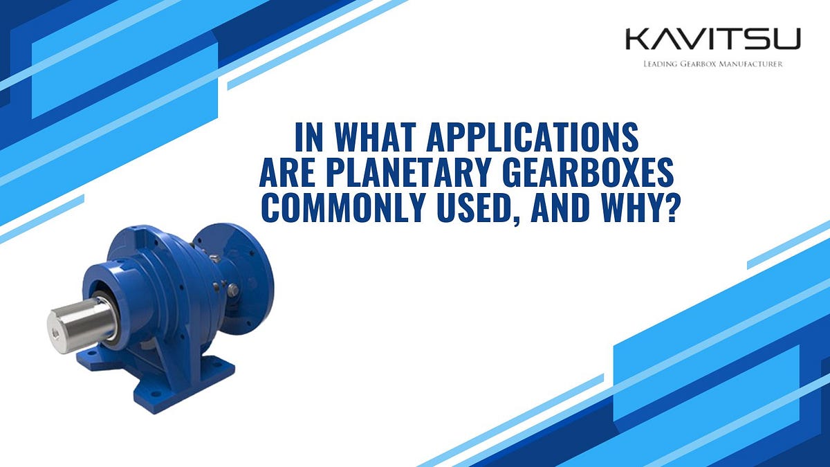 In what applications are planetary gearboxes commonly used, and why ...