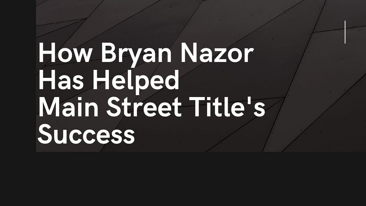 How Bryan Nazor Has Helped Main Street Title’s Success | by Bryan Nazor | Medium