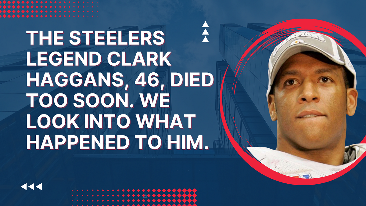 The Steelers legend Clark Haggans, 46, died too soon. We look into what ...