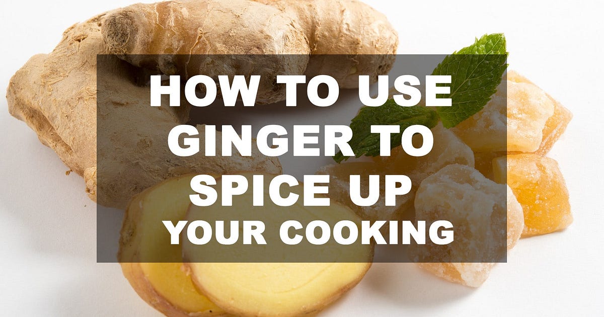 How to Use Ginger to Spice Up Your Cooking | by Sabrina Zaragoza | Medium
