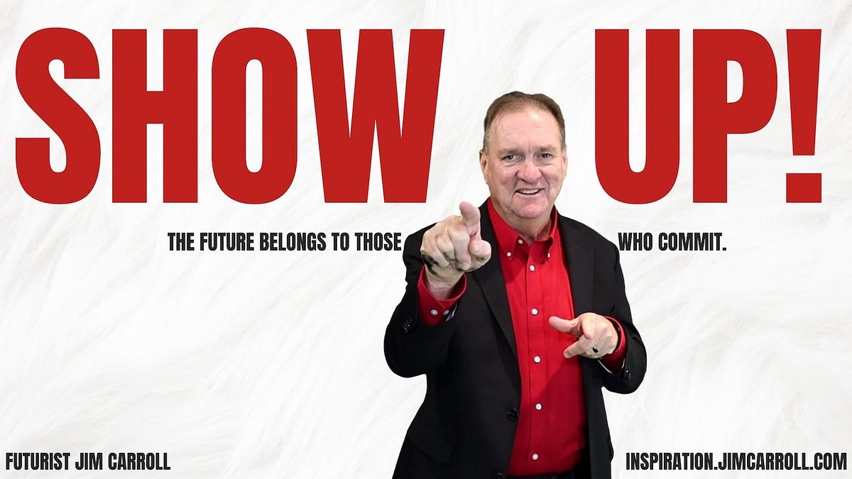 Commitment!. “Show up!” — Futurist Jim Carroll | by Futurist Jim ...