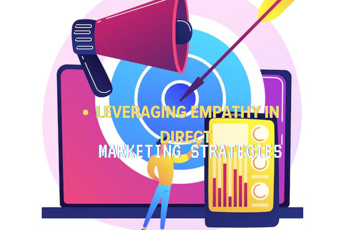 Leveraging Empathy in Direct Marketing Strategies | by Khush Sanghera | Apr, 2025 | Medium