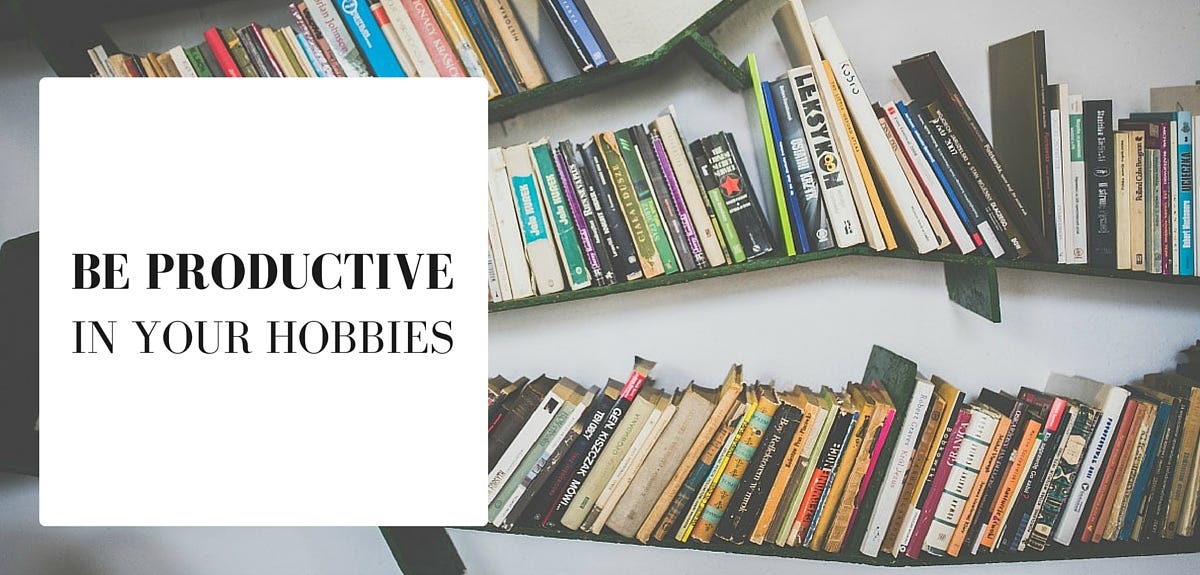 How to Be More Productive in Your Hobbies | by KaylaMatthews | Medium