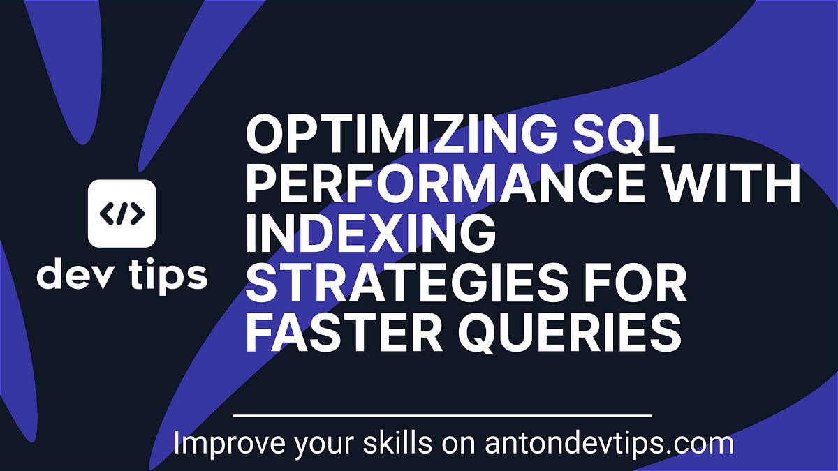Optimizing Sql Performance With Indexing Strategies For Faster Queries By Anton Martyniuk