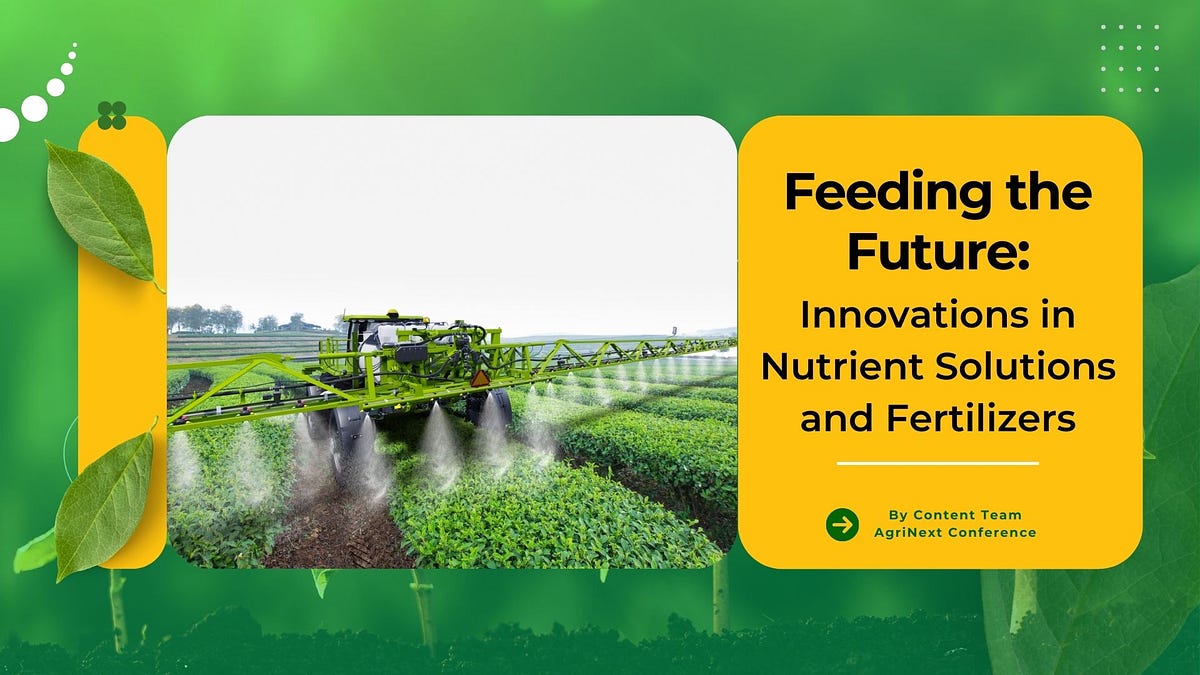 Feeding the Future: Innovations in Nutrient Solutions and Fertilizers ...