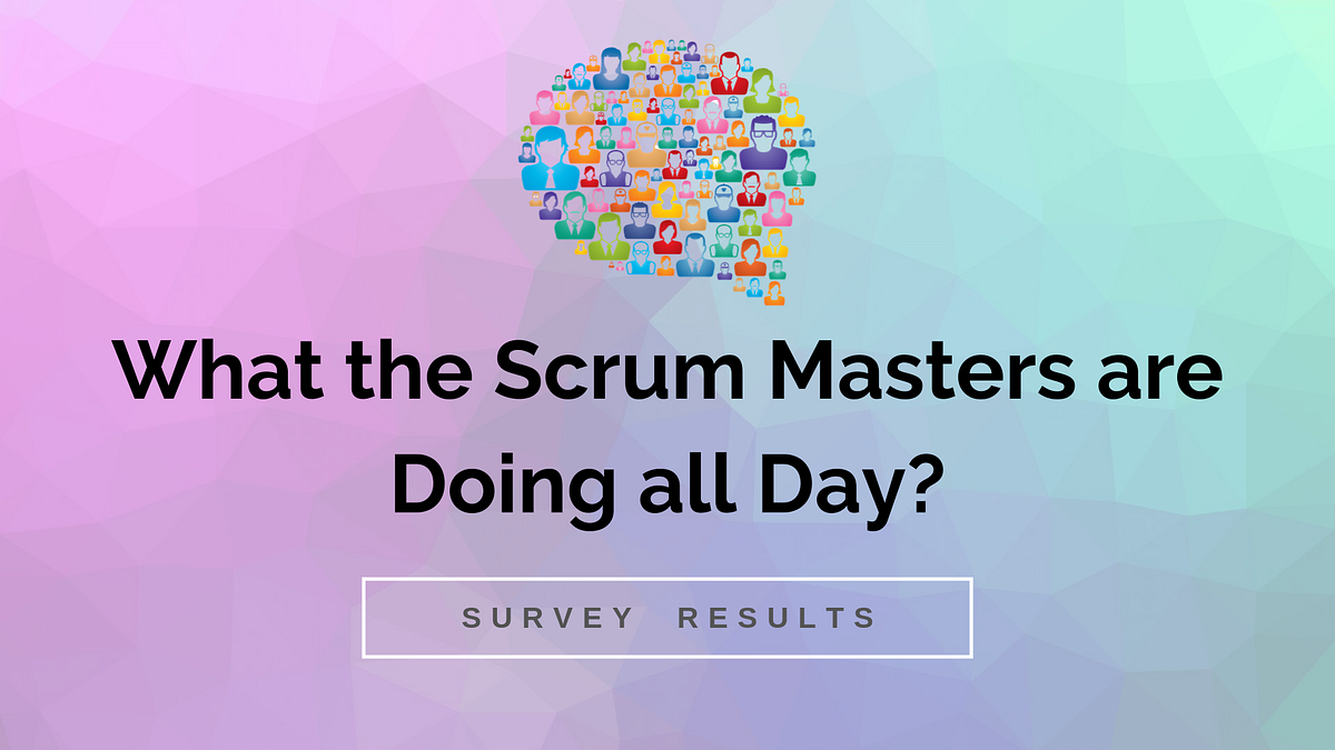 What the Scrum Masters are Doing all Day? [SURVEY RESULTS] | by Anuraj ...