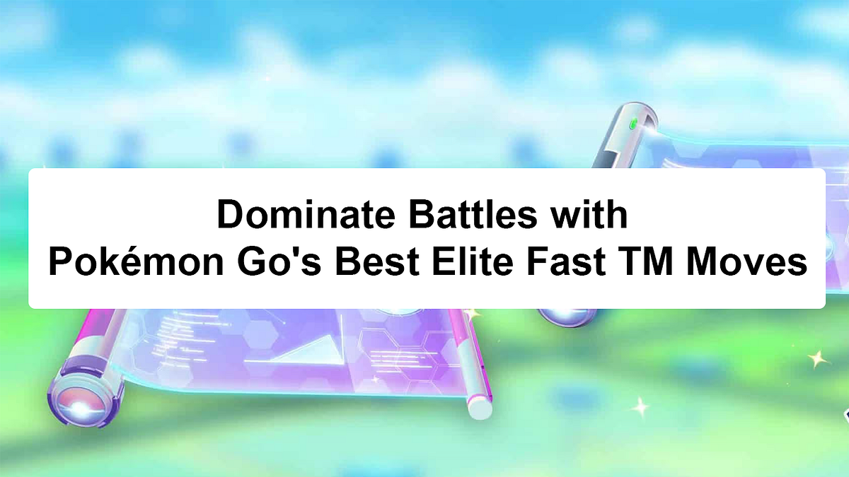 Dominate Battles with Pokémon Go’s Best Elite Fast TM Moves | by ...