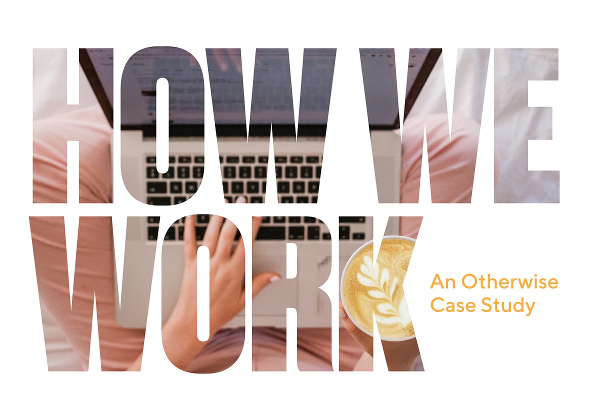 How We Work: An Otherwise Case Study | by Otherwise Inc. | Medium