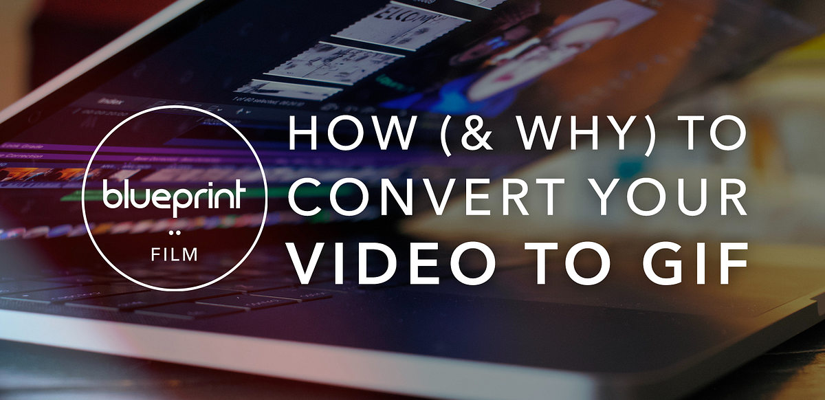 How (and Why) to Convert Videos to GIFs | Blueprint Film | Medium