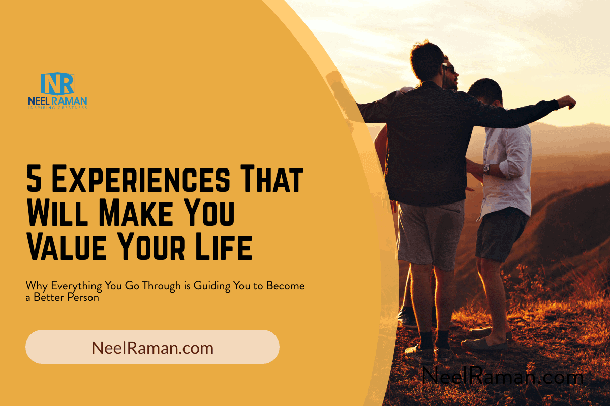 5 Experiences That Will Make You Value Your Life | by Neel Raman | Medium