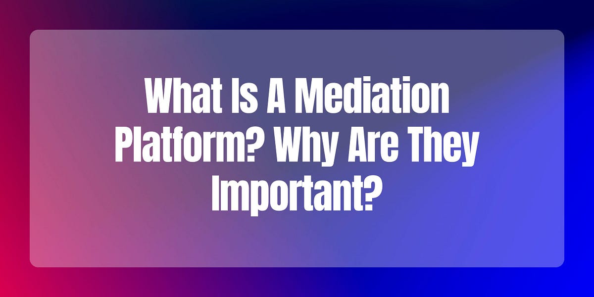 What Is A Mediation Platform? Why Are They Important? | by ...