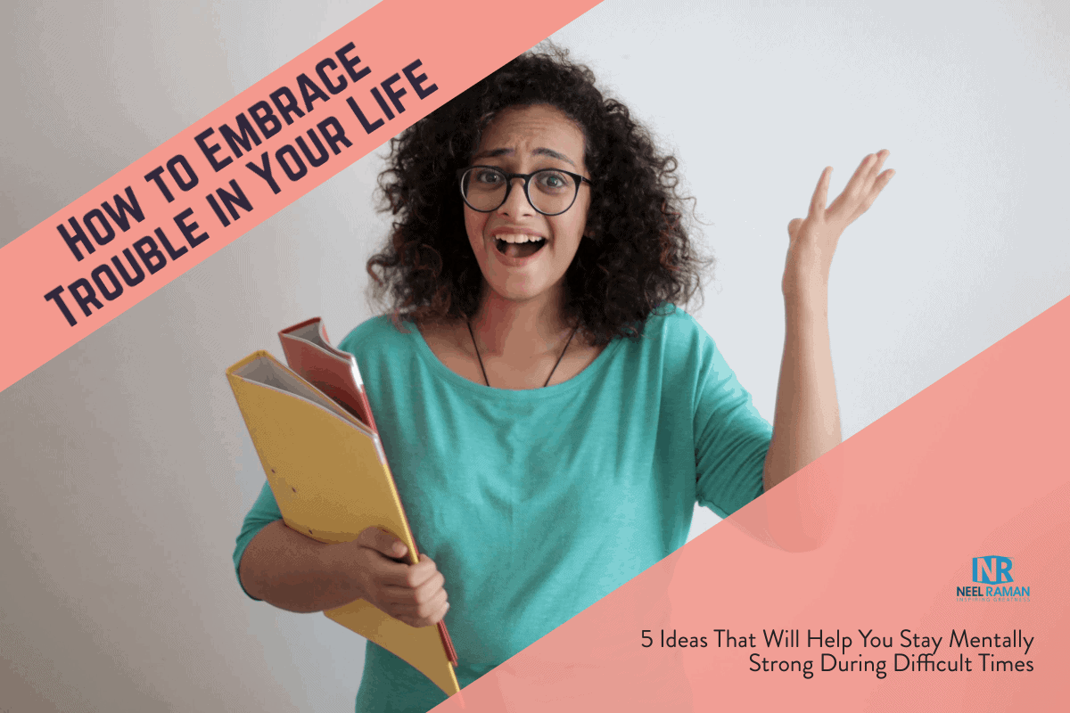 How to Embrace Trouble in Your Life | by Neel Raman | Medium