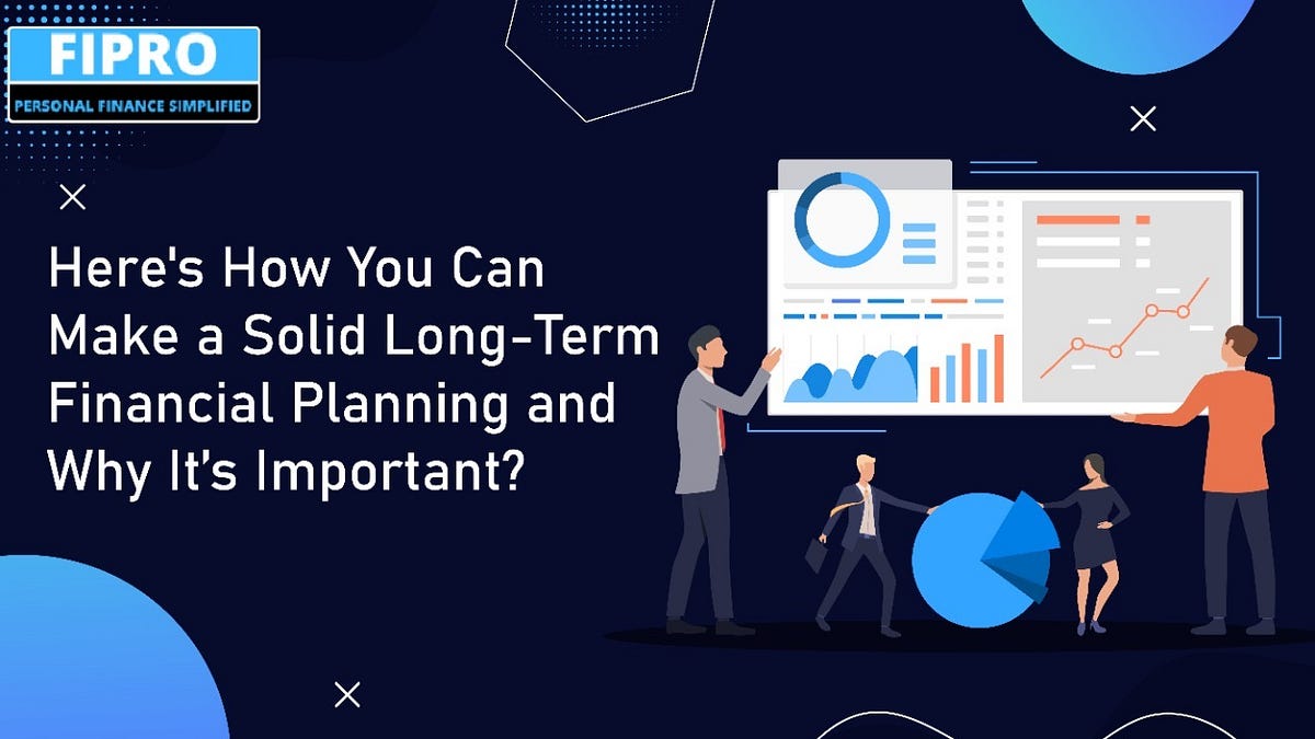 Here’s How You Can Make a Solid Long-Term Financial Planning and Why It ...