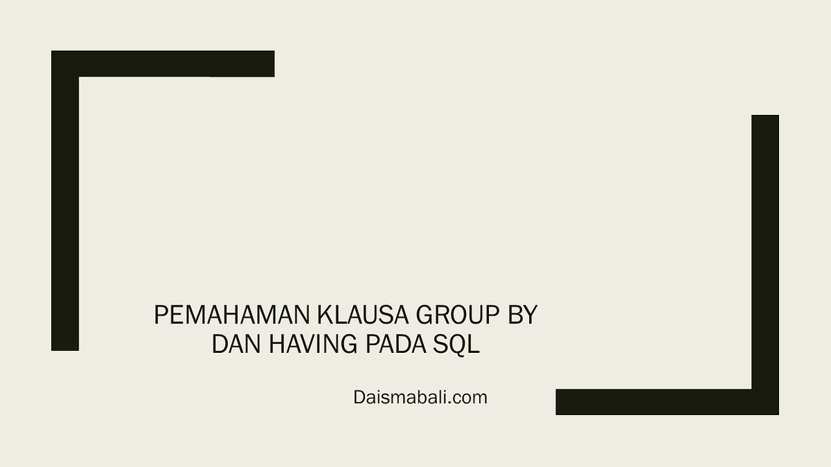 Pemahaman Klausa Group By dan Having pada SQL | by Daisma Bali | Medium