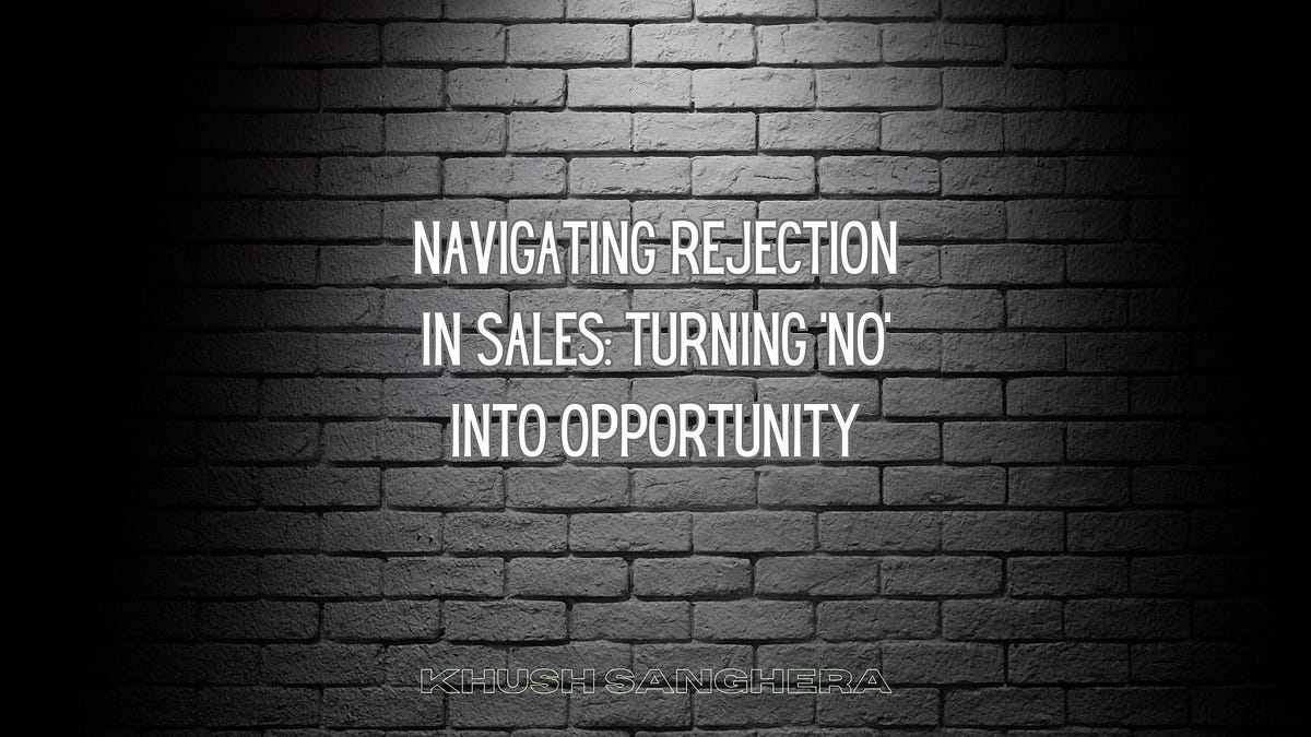 The Transformative Power of Embracing Rejection in Sales | by Khush Sanghera | Oct, 2024 | Medium