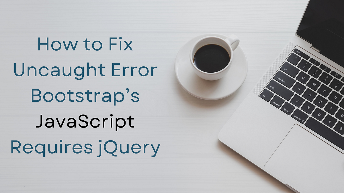 How to Fix Uncaught Error Bootstrap’s JavaScript Requires jQuery | by Pravin M | Medium