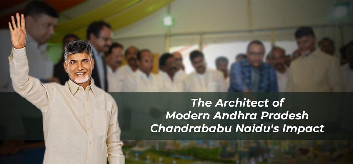 The Architect of Modern Andhra Pradesh: Chandrababu Naidu’s Impact | by ...