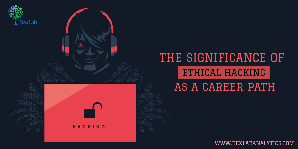 The Significance of Ethical Hacking as a Career Path | by DexLab ...