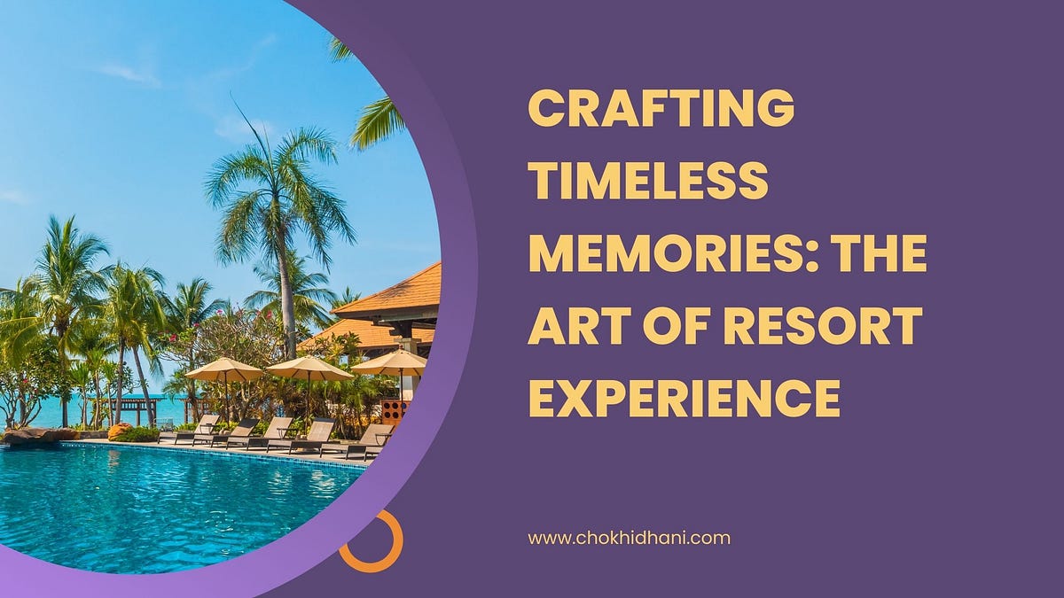 Crafting Timeless Memories: The Art of Resort Experience | by ...