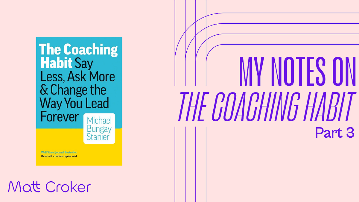 My Notes on “The Coaching Habit” — Part 3 | by Matthew Croker | Medium