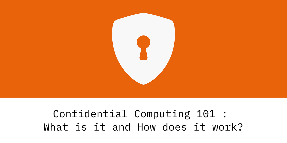Confidential Computing 101 : What is it and How does it work? | by ...