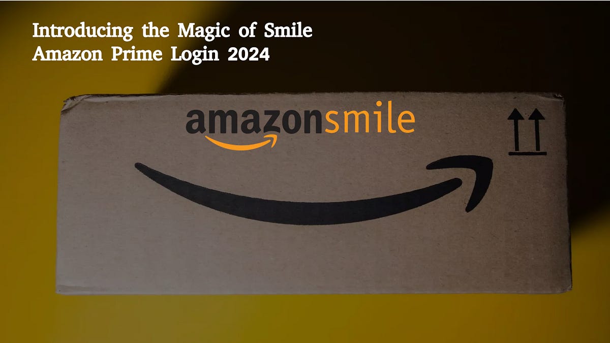 Introducing the Magic of Smile Amazon Prime Login 2024 | by Osamaumer ...