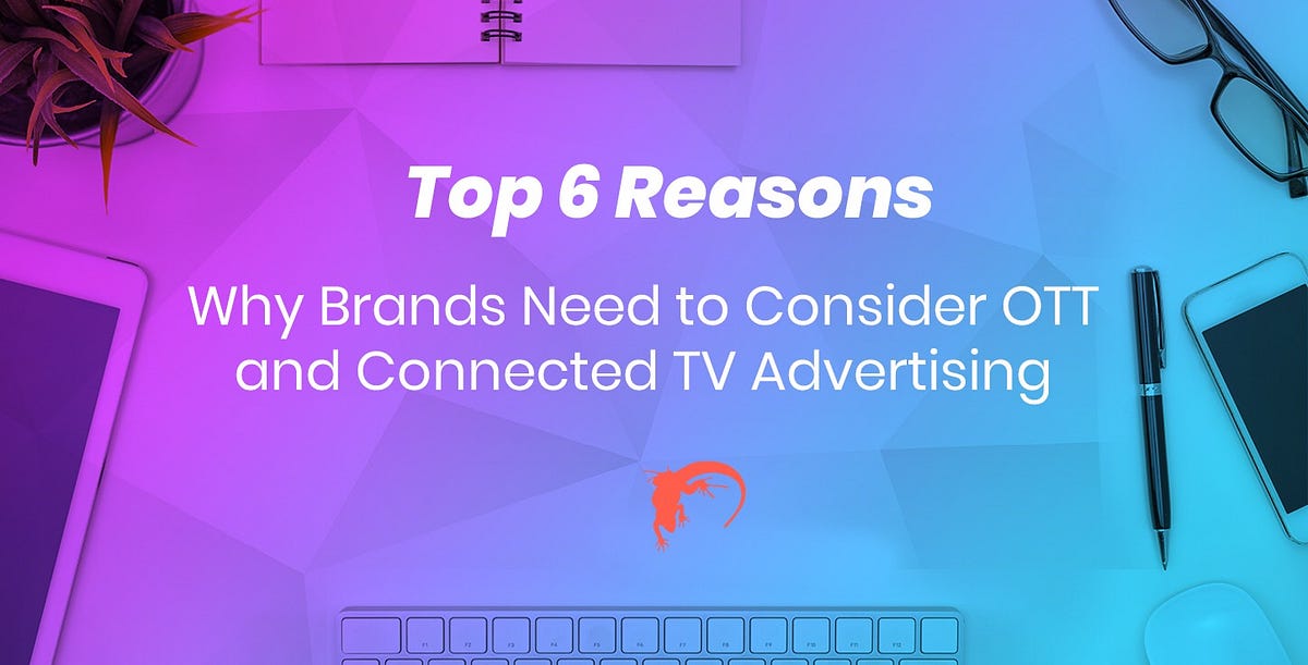 Top 6 Reasons Why Brands Need to Consider OTT and Connected TV ...