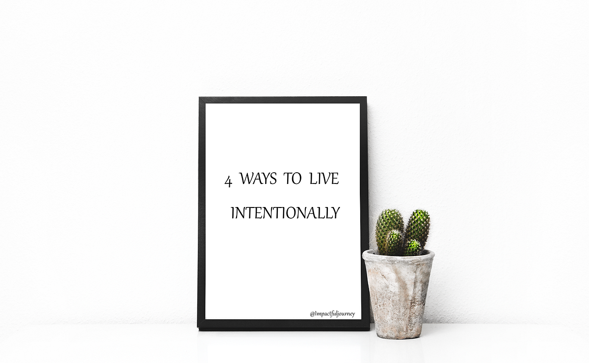 4 Ways To Live Intentionally. You often hear people talk about living ...